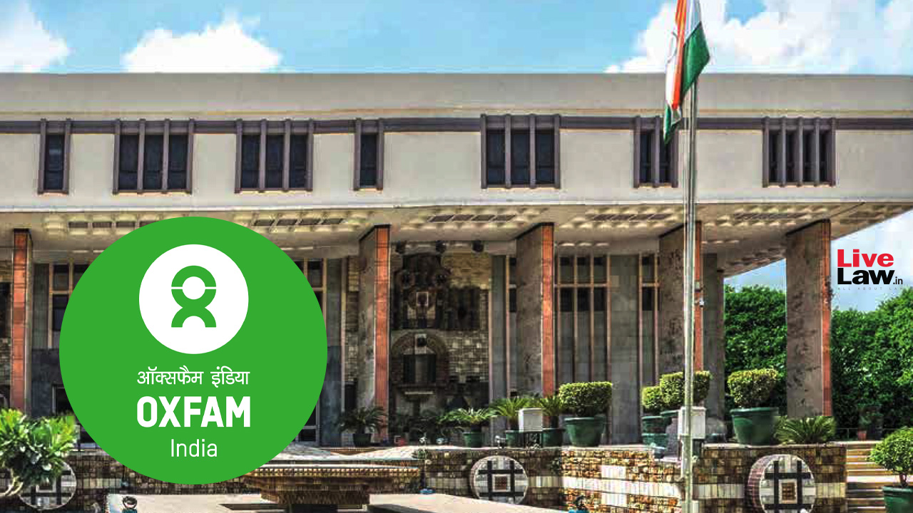 Delhi High Court Seeks Centre’s Response On Oxfam India’s Plea Seeking ...