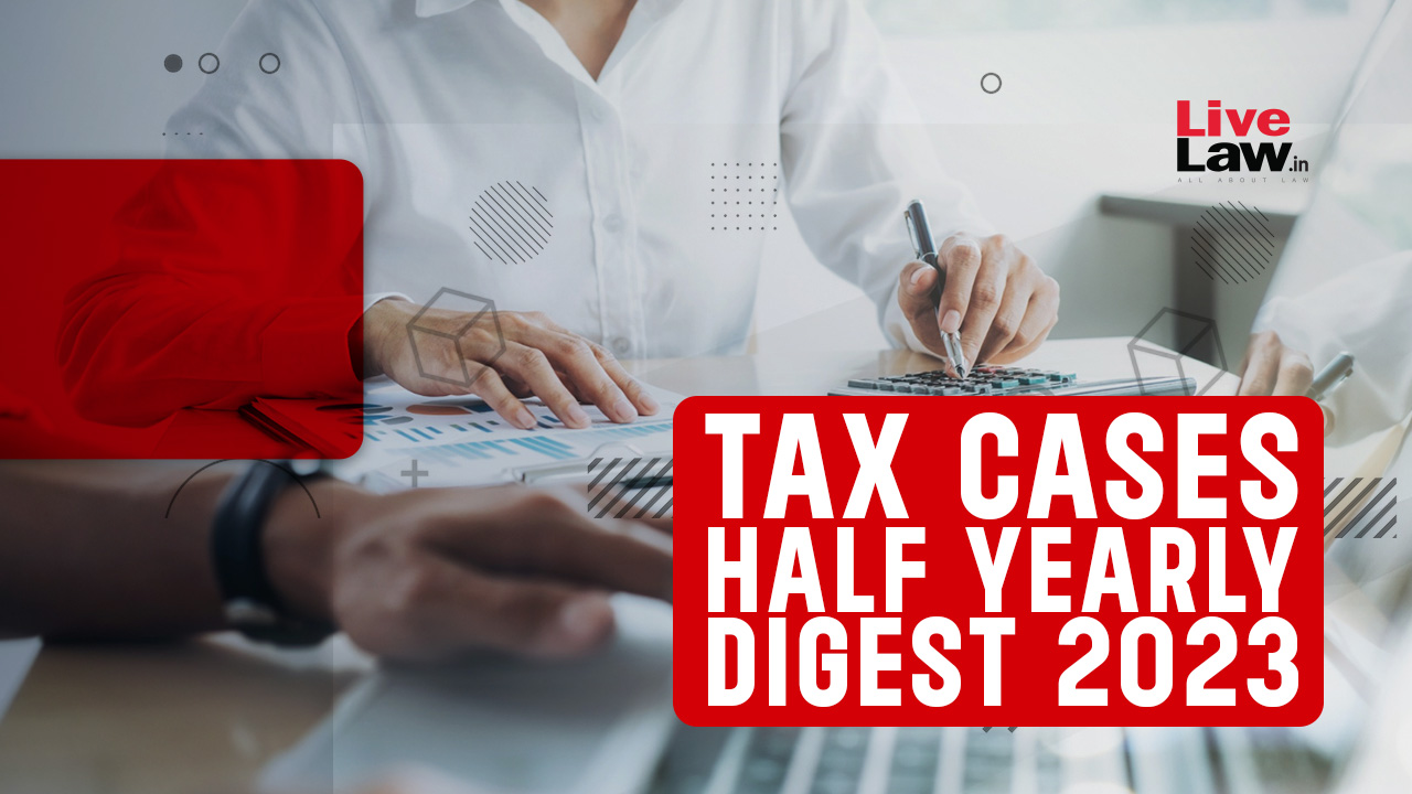 Half-Yearly Digest Of Tax Cases: January-June, 2023